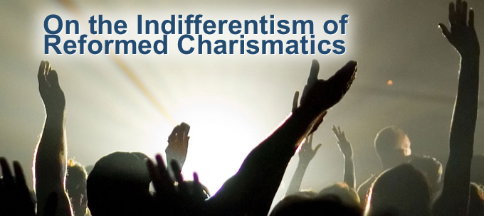 On the Indifferentism of Reformed Charismatics